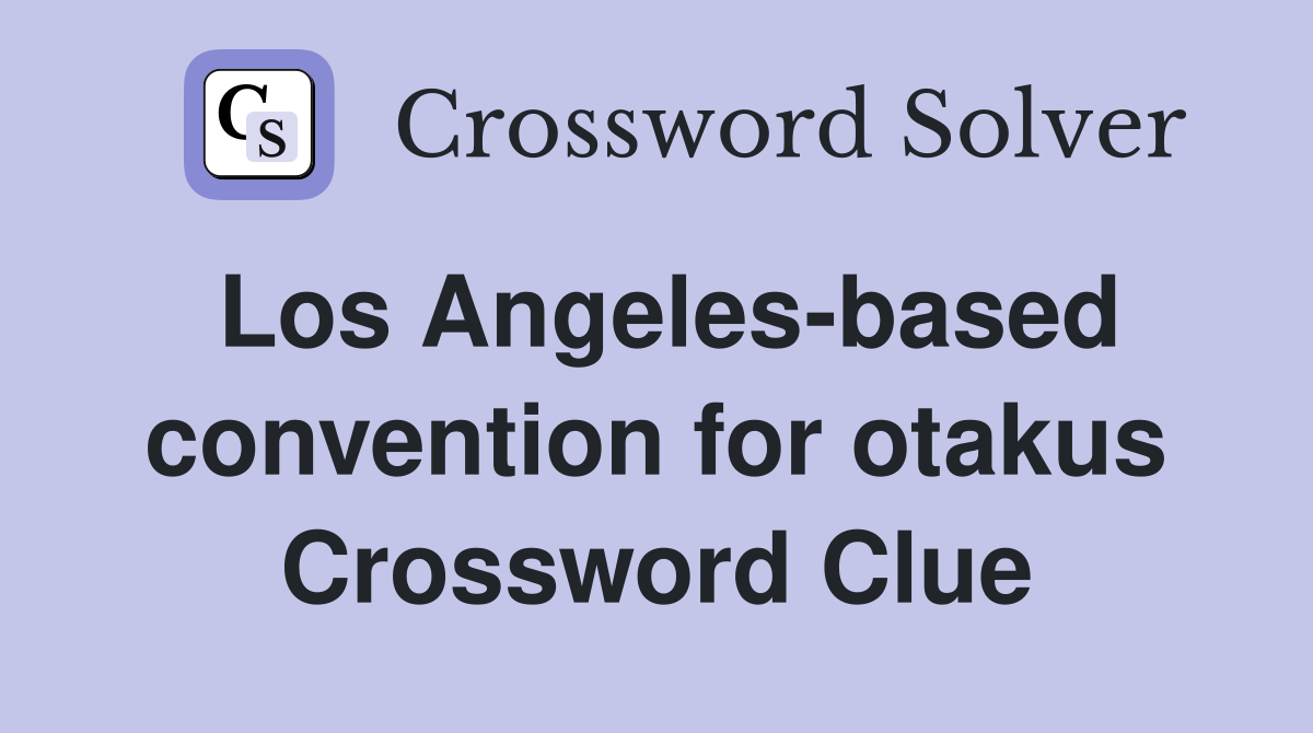 Los Angeles-based convention for otakus - Crossword Clue Answers - Crossword Solver